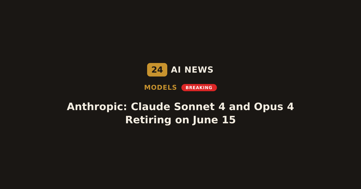 Anthropic: Claude Sonnet 4 and Opus 4 Retiring on June 15 | 24 AI