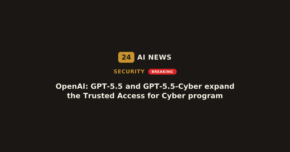 OpenAI introduces GPT-5.5-Cyber in Trusted Access for Cyber | 24 AI