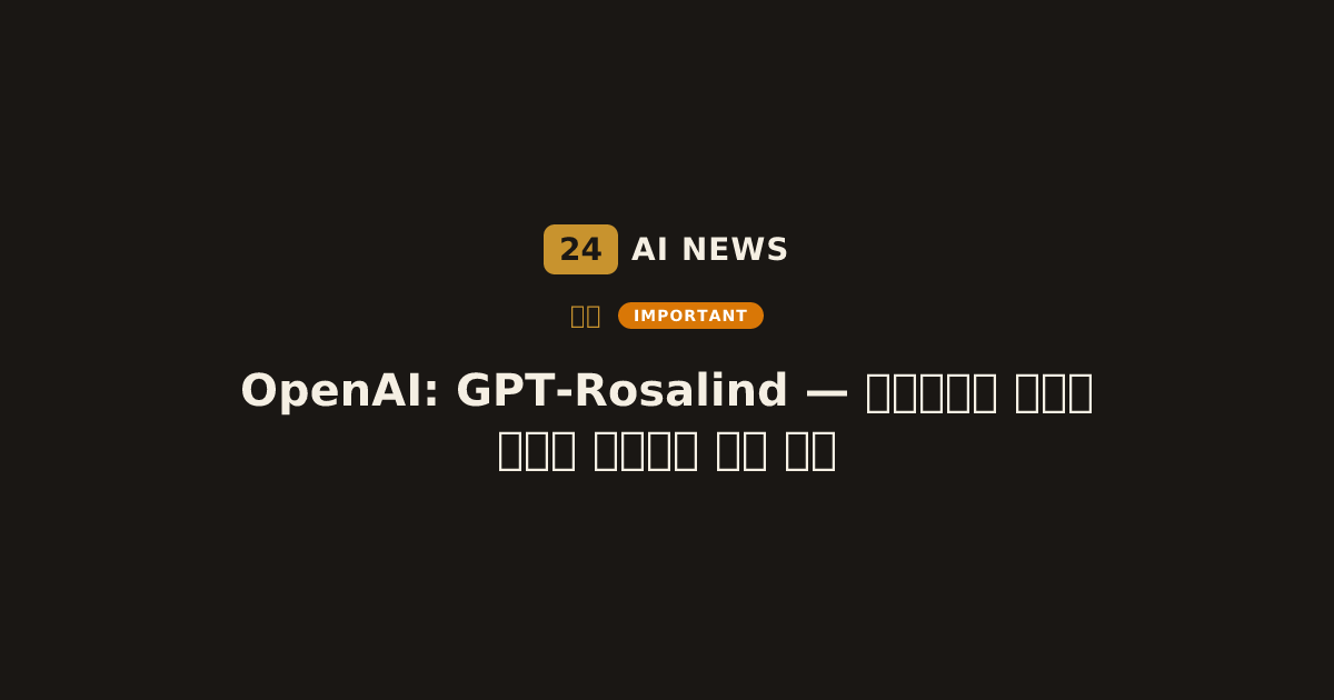 OpenAI: GPT-Rosalind — 생명과학에 특화된 최초의 프론티어 추론 모델 | 24 AI