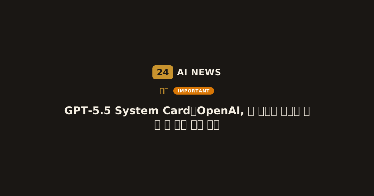 GPT-5.5 System Card：OpenAI, 안전성 평가 공개 | 24 AI
